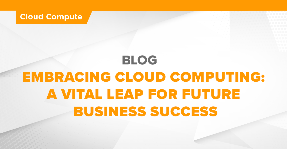 Embracing Cloud Computing: A Vital Leap for Future Business Success – Intelisys
